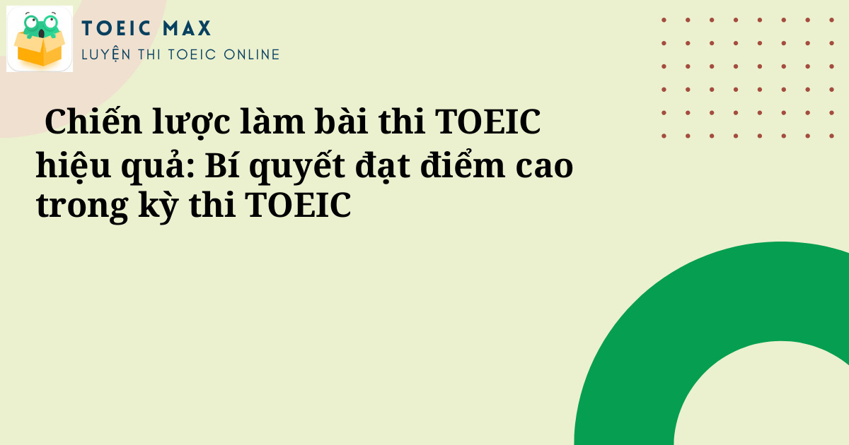 Toeic Max - Chiến lược làm bài thi TOEIC hiệu quả: Bí quyết đạt điểm cao trong kỳ thi TOEIC